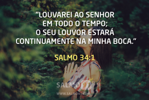 Salmo 34 - Louvarei ao Senhor em todo o tempo; o seu louvor estará continuamente na minha boca [...]
